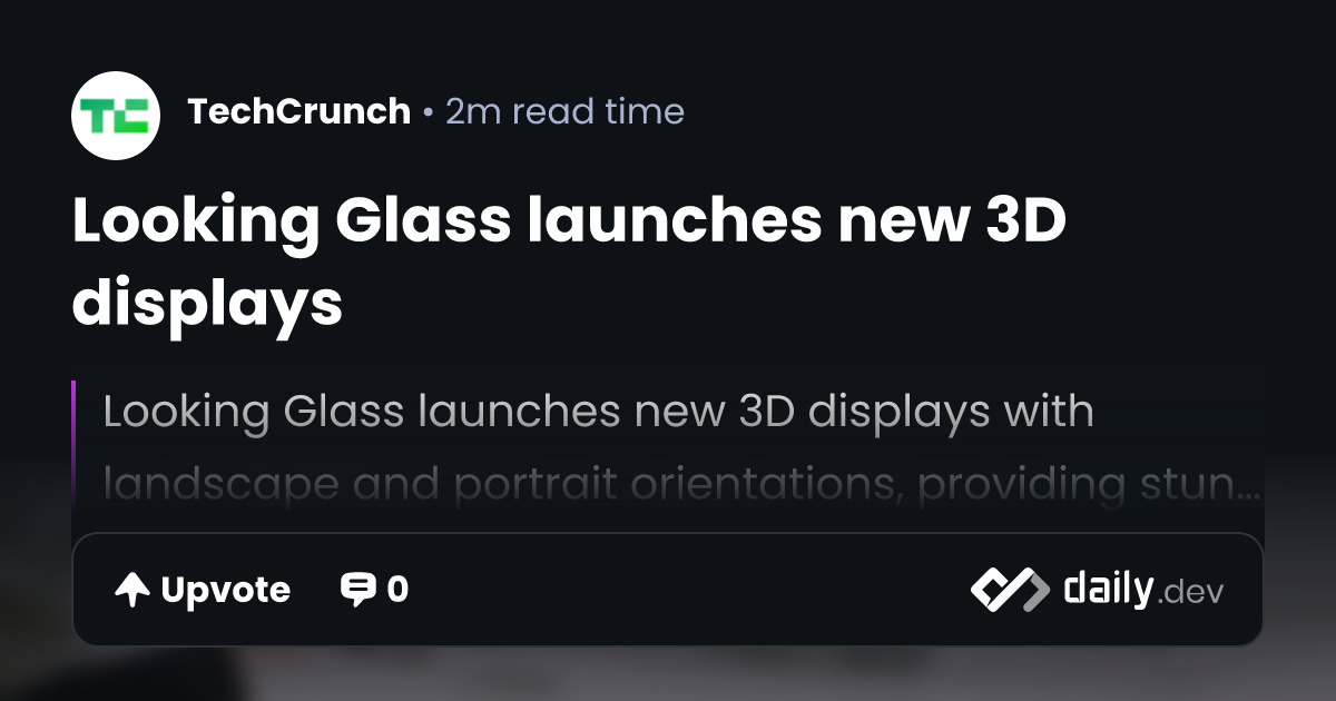 Looking Glass launches new 3D displays | daily.dev