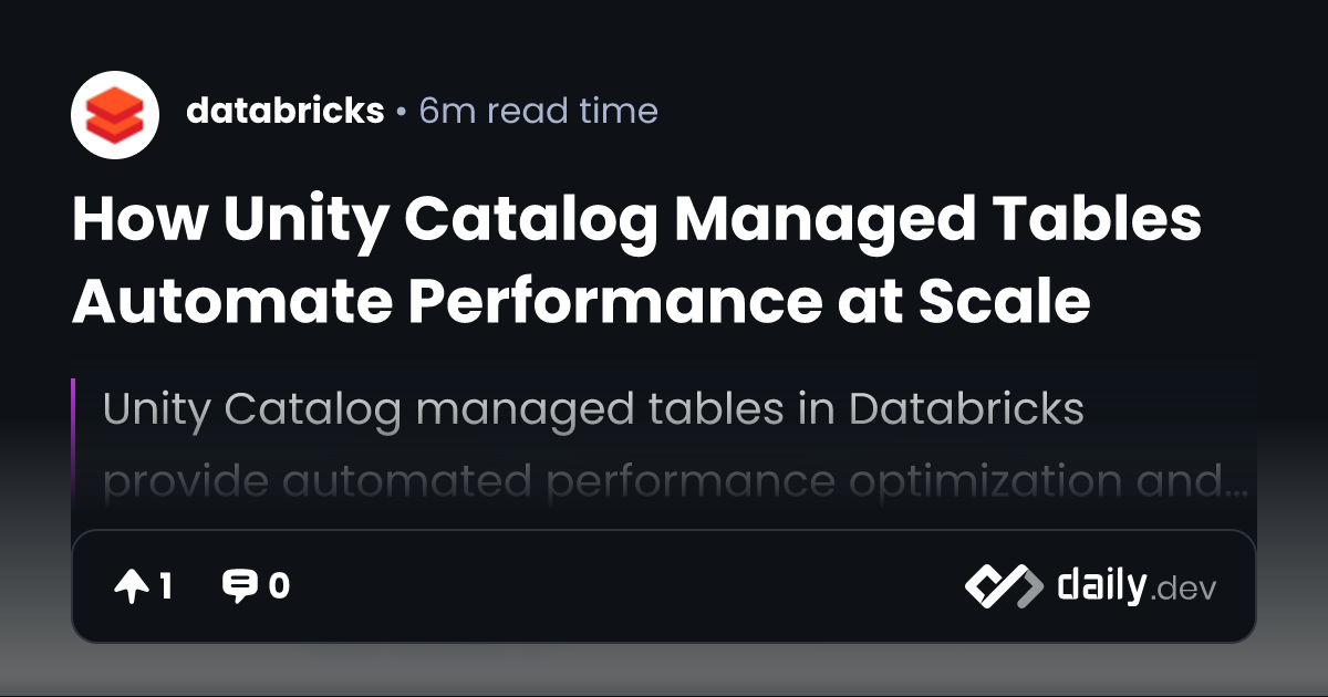 How Unity Catalog Managed Tables Automate Performance at Scale | daily.dev