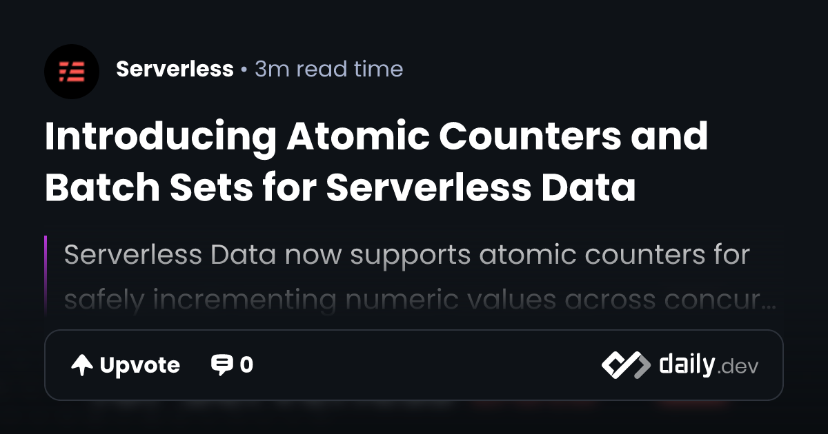 Introducing Atomic Counters and Batch Sets for Serverless Data | daily.dev