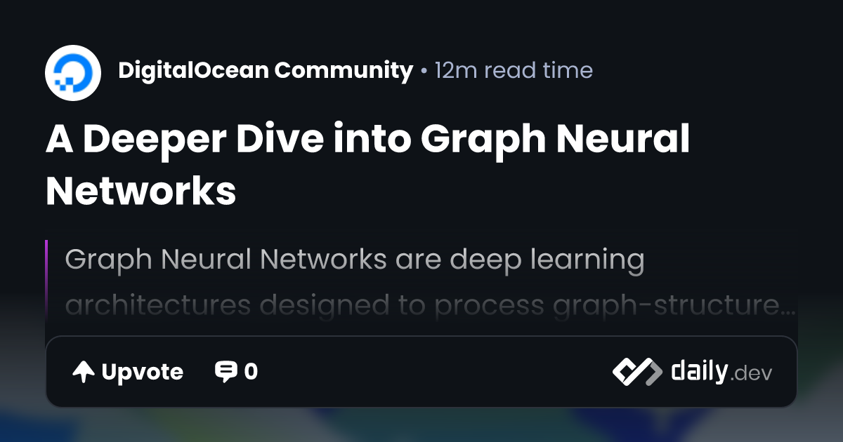 A Deeper Dive into Graph Neural Networks | daily.dev