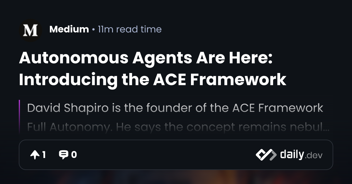 Autonomous Agents Are Here: Introducing the ACE Framework | daily.dev