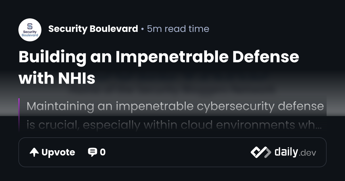Building an Impenetrable Defense with NHIs | daily.dev