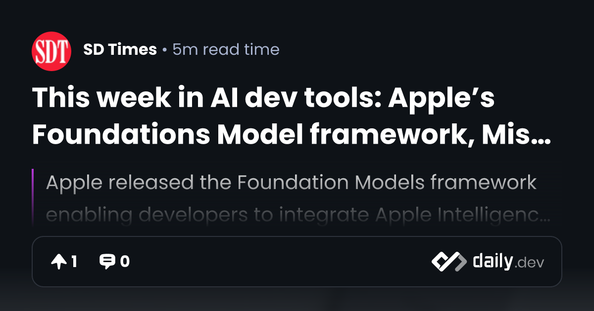 This week in AI dev tools: Apple’s Foundations Model framework, Mistral ...