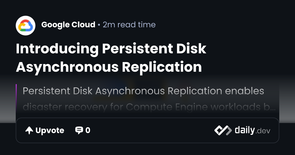 Introducing Persistent Disk Asynchronous Replication | daily.dev