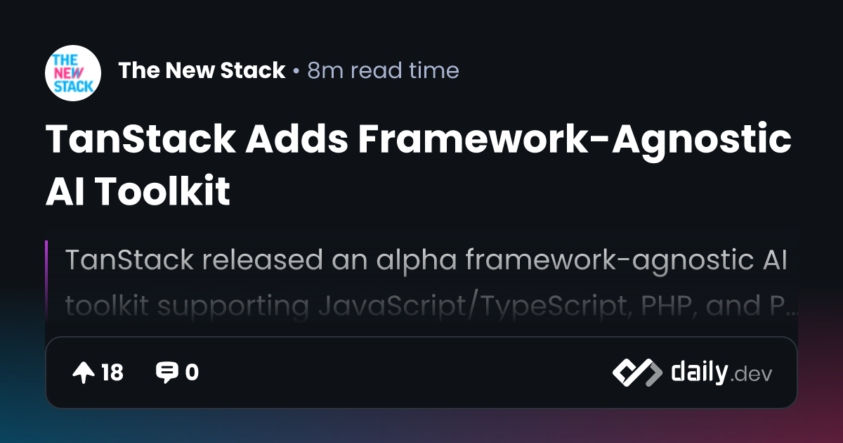 TanStack Adds Framework-Agnostic AI Toolkit | daily.dev