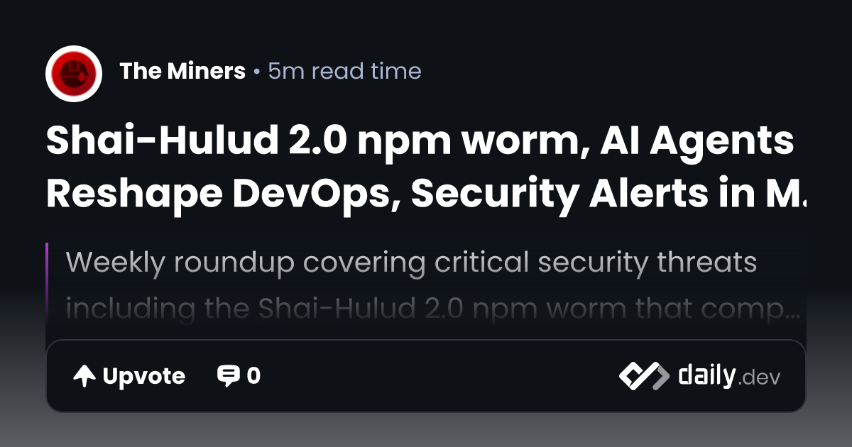 Shai-Hulud 2.0 npm worm, AI Agents Reshape DevOps, Security Alerts in ...