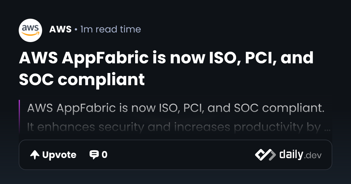 AWS AppFabric is now ISO, PCI, and SOC compliant | daily.dev