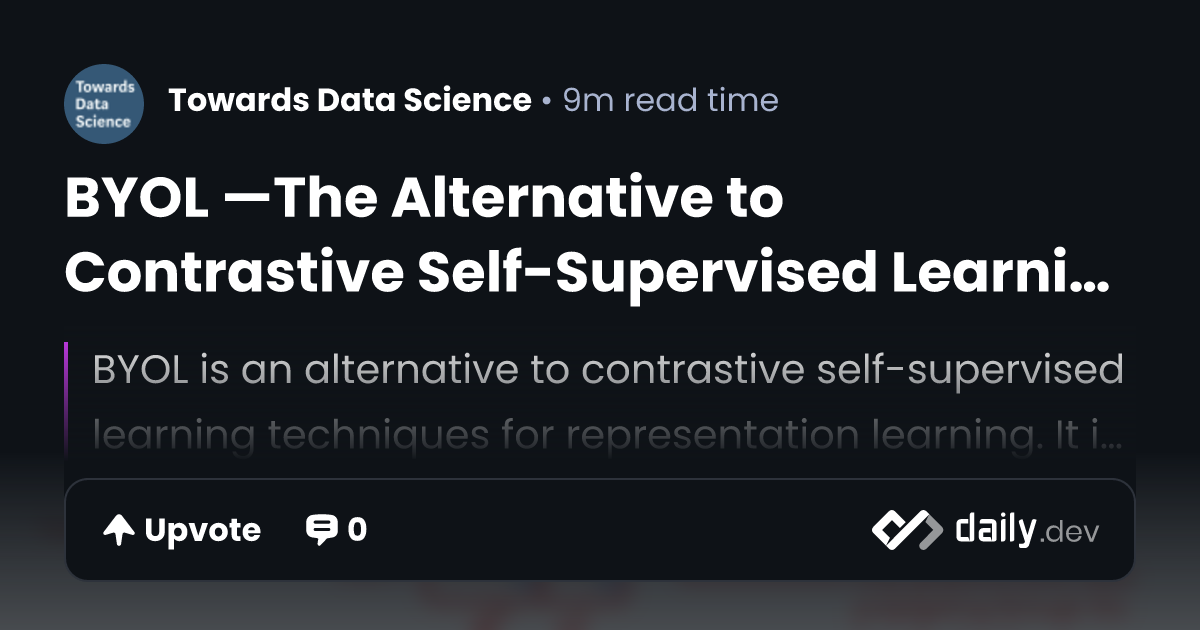 BYOL —The Alternative to Contrastive Self-Supervised Learning | daily.dev