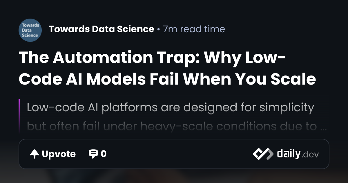 The Automation Trap: Why Low-Code AI Models Fail When You Scale | daily.dev