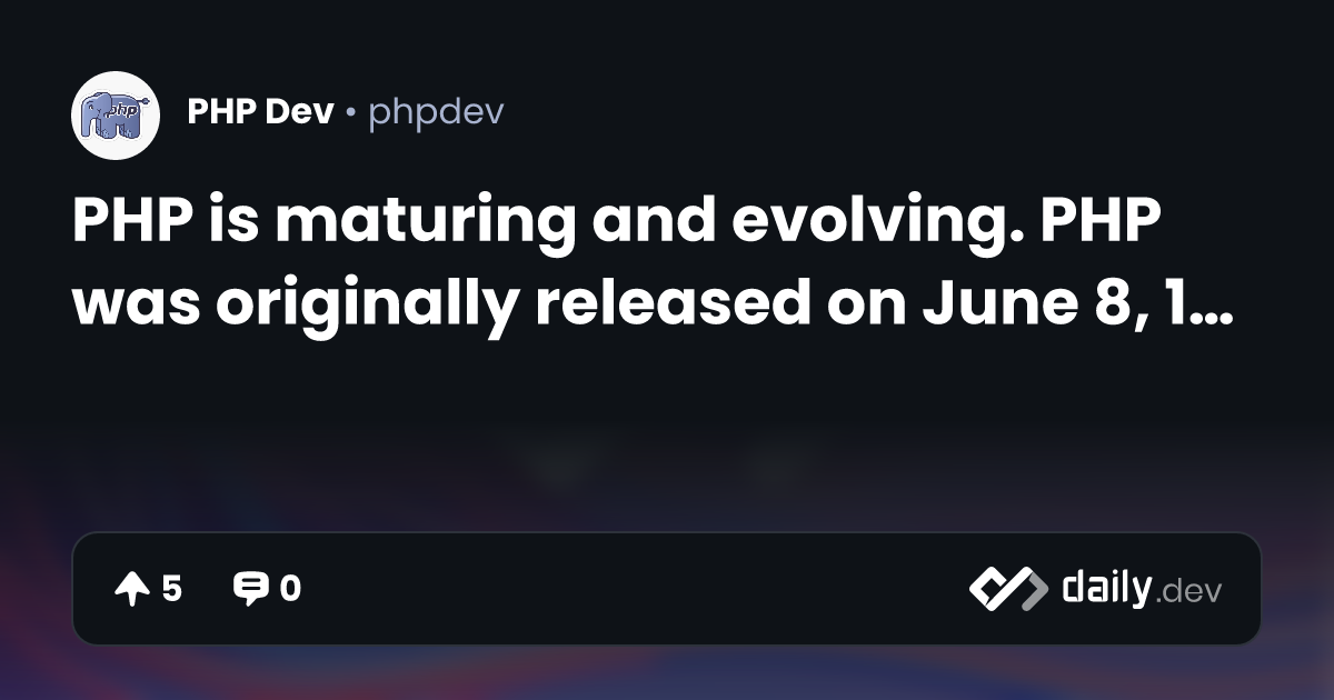 PHP is maturing and evolving. PHP was originally released on June 8 ...