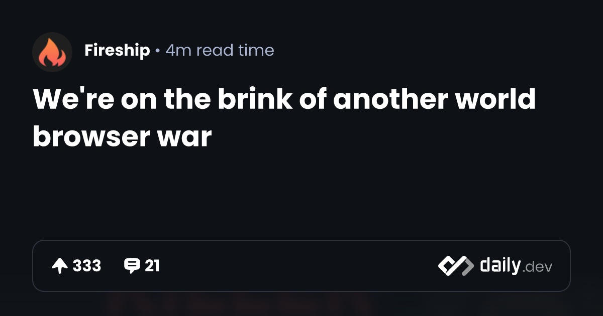 We're on the brink of another world browser war | daily.dev